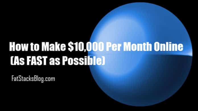How to Make $10,000 Per Month Online (As FAST as Possible)